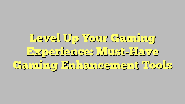 Level Up Your Gaming Experience: Must-Have Gaming Enhancement Tools ...