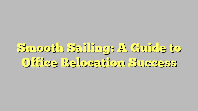 Smooth Sailing: A Guide to Office Relocation Success - neeuse.com