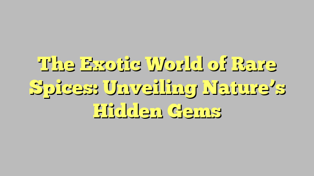 The Exotic World of Rare Spices: Unveiling Nature's Hidden Gems ...