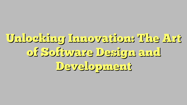 Unlocking Innovation: The Art of Software Design and Development ...
