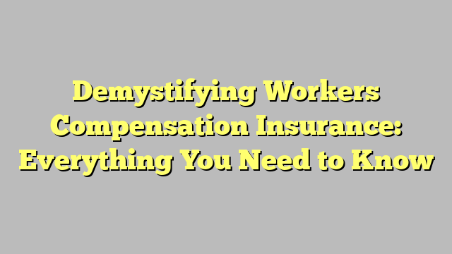 Demystifying Workers Compensation Insurance: Everything You Need to ... Demystifying Workers Compensation Insurance: Everything You Need to ...