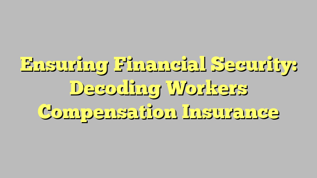 Ensuring Financial Security: Decoding Workers Compensation Insurance ...