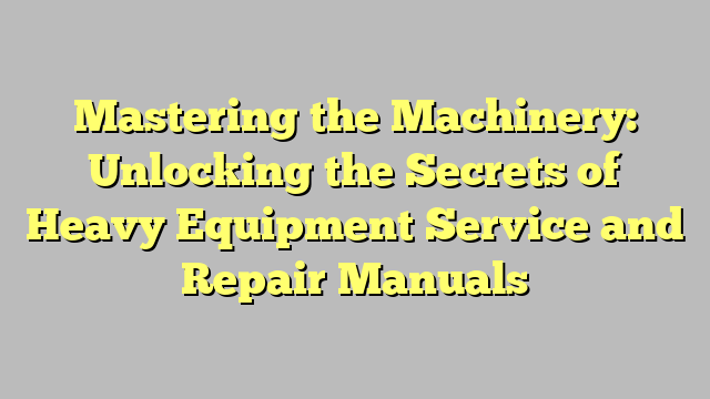 Mastering the Machinery: Unlocking the Secrets of Heavy Equipment ...