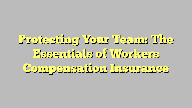 Protecting Your Team: The Essentials of Workers Compensation Insurance - neeuse.com
