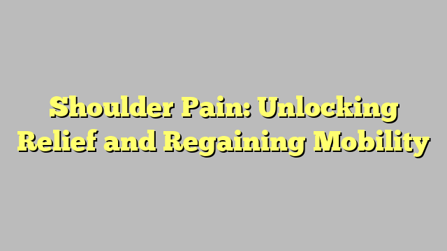 Shoulder Pain: Unlocking Relief and Regaining Mobility - neeuse.com