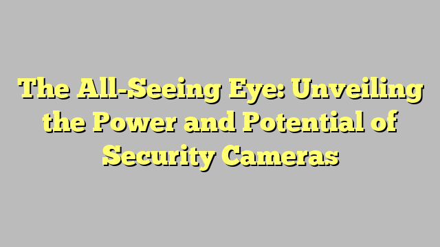 The All-Seeing Eye: Unveiling the Power and Potential of Security ...