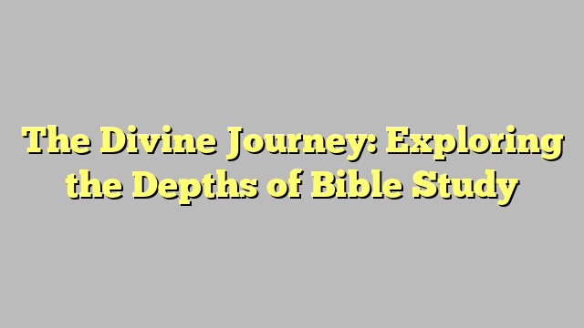 The Divine Journey: Exploring the Depths of Bible Study - neeuse.com