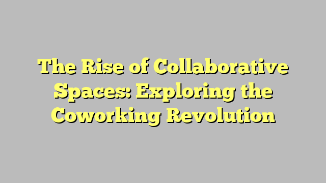 The Rise of Collaborative Spaces: Exploring the Coworking Revolution - neeuse.com