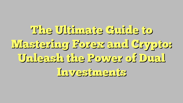 The Ultimate Guide to Mastering Forex and Crypto: Unleash the Power of Dual Investments - neeuse.com