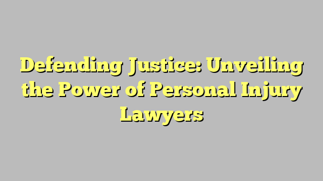 Defending Justice: Unveiling the Power of Personal Injury Lawyers ...