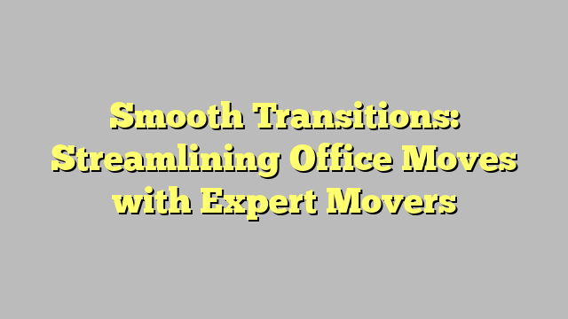 Smooth Transitions: Streamlining Office Moves with Expert Movers ...