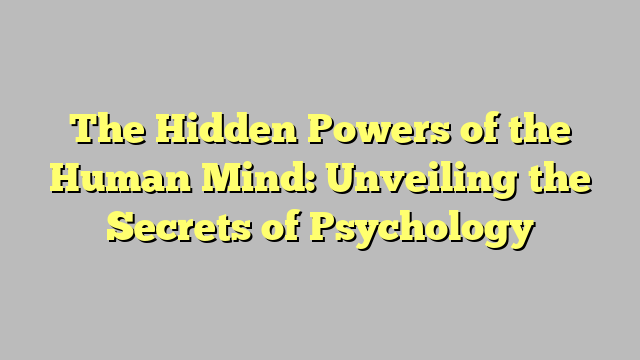 The Hidden Powers of the Human Mind: Unveiling the Secrets of Psychology - neeuse.com