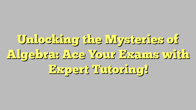 Unlocking the Mysteries of Algebra: Ace Your Exams with Expert Tutoring ...