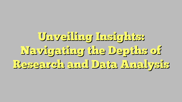 Unveiling Insights: Navigating the Depths of Research and Data Analysis ...