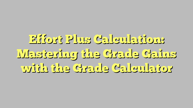 Effort Plus Calculation: Mastering the Grade Gains with the Grade ... Effort Plus Calculation: Mastering the Grade Gains with the Grade ...