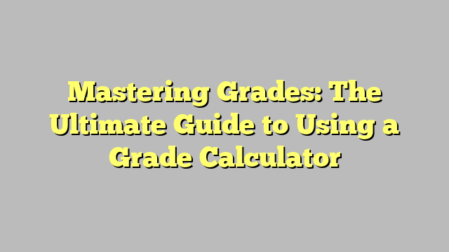 Mastering Grades: The Ultimate Guide to Using a Grade Calculator ...