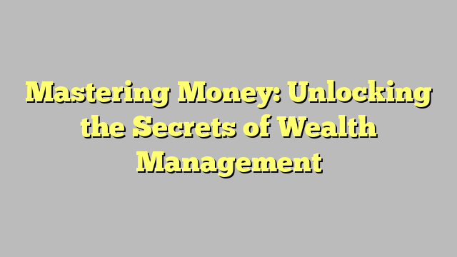 Mastering Money: Unlocking the Secrets of Wealth Management - neeuse.com