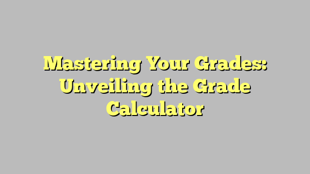 Mastering Your Grades: Unveiling the Grade Calculator - neeuse.com