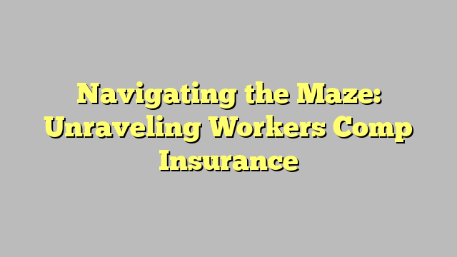 Navigating the Maze: Unraveling Workers Comp Insurance - neeuse.com