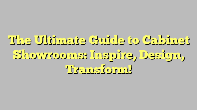 The Ultimate Guide to Cabinet Showrooms: Inspire, Design, Transform! - neeuse.com