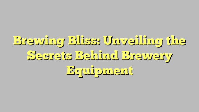 Brewing Bliss: Unveiling the Secrets Behind Brewery Equipment - neeuse.com