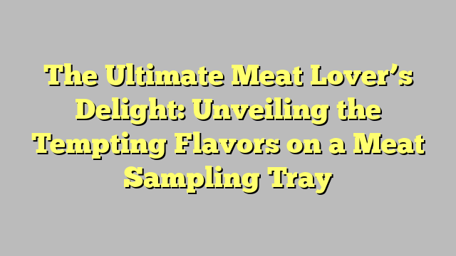 The Ultimate Meat Lover's Delight: Unveiling the Tempting Flavors on a ...