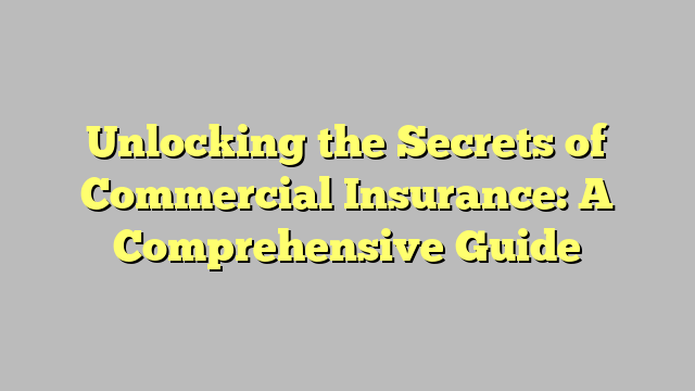 Unlocking the Secrets of Commercial Insurance: A Comprehensive Guide ...