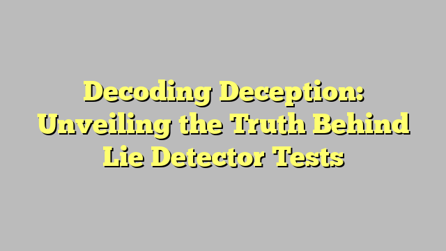 Decoding Deception Unveiling The Truth Behind Lie Detector Tests