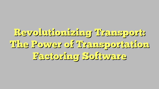 Revolutionizing Transport: The Power of Transportation Factoring Software - neeuse.com