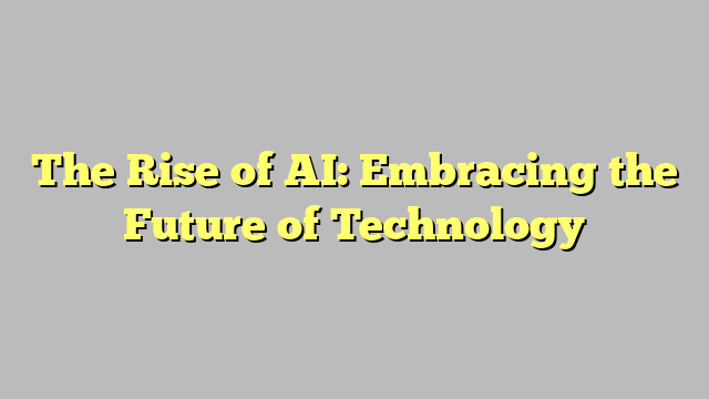 The Rise of AI: Embracing the Future of Technology - neeuse.com