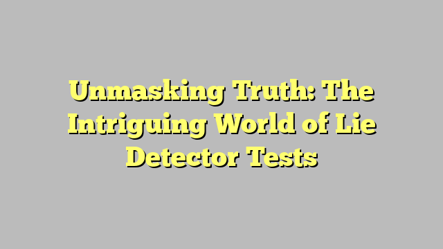 Unmasking Truth: The Intriguing World of Lie Detector Tests - neeuse.com