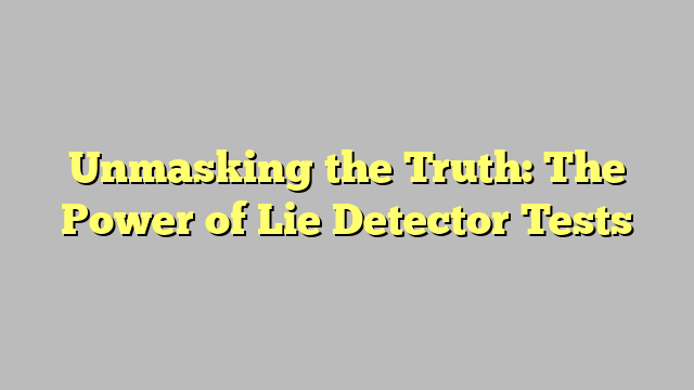 Unmasking the Truth: The Power of Lie Detector Tests - neeuse.com