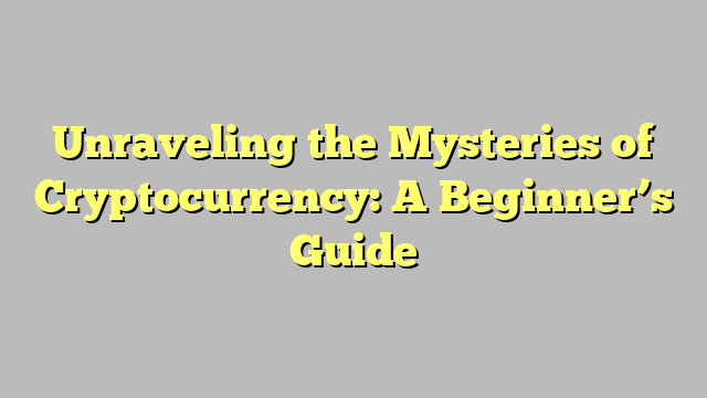 Unraveling the Mysteries of Cryptocurrency: A Beginner's Guide - neeuse.com