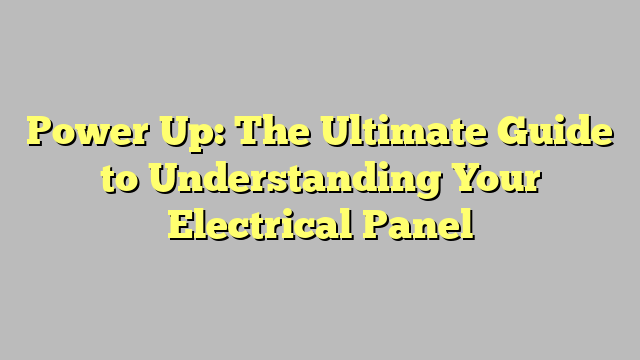 Power Up: The Ultimate Guide to Understanding Your Electrical Panel ...