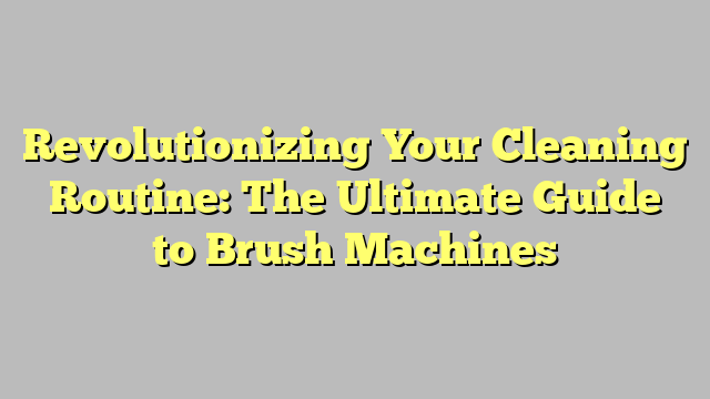 Revolutionizing Your Cleaning Routine: The Ultimate Guide to Brush ... Revolutionizing Your Cleaning Routine: The Ultimate Guide to Brush ...