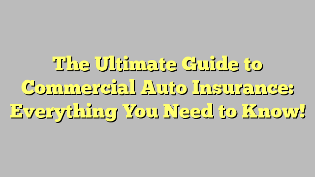 The Ultimate Guide to Commercial Auto Insurance: Everything You Need to ...
