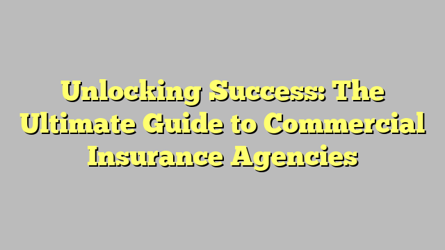 Unlocking Success: The Ultimate Guide to Commercial Insurance Agencies ... Unlocking Success: The Ultimate Guide to Commercial Insurance Agencies ...