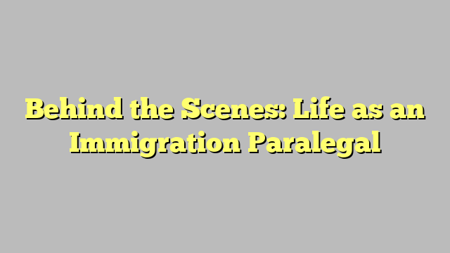 Behind the Scenes: Life as an Immigration Paralegal - neeuse.com