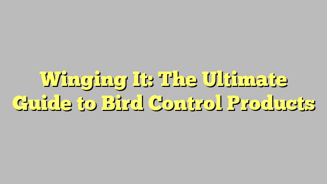 Winging It: The Ultimate Guide to Bird Control Products - neeuse.com