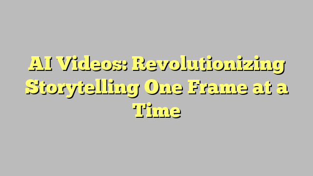 AI Videos: Revolutionizing Storytelling One Frame at a Time - neeuse.com