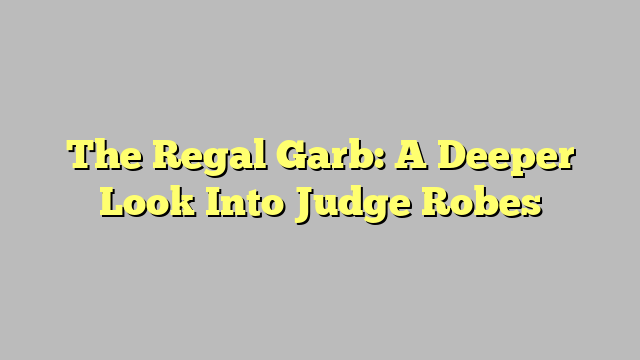 The Regal Garb: A Deeper Look Into Judge Robes - neeuse.com