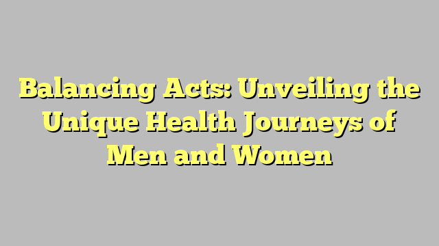 Balancing Acts: Unveiling the Unique Health Journeys of Men and Women - neeuse.com
