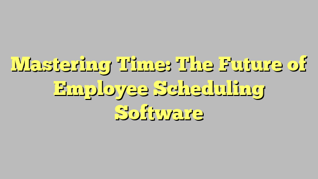 Mastering Time: The Future of Employee Scheduling Software - neeuse.com