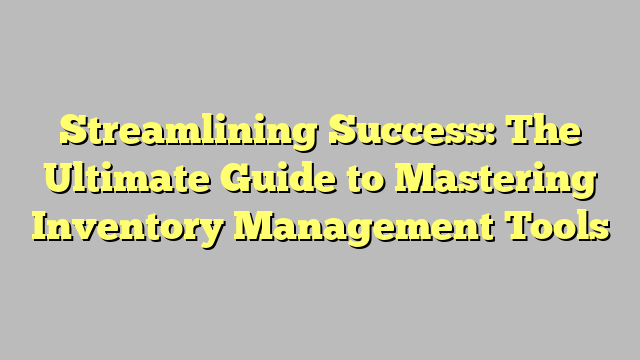 Streamlining Success The Ultimate Guide To Mastering Inventory