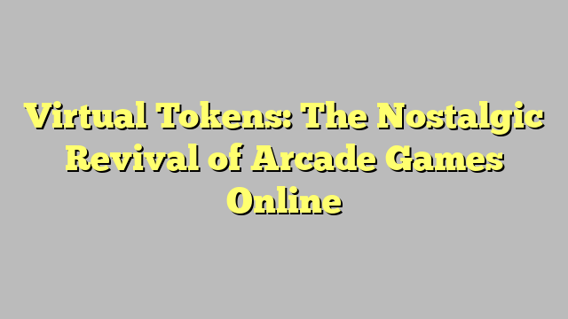 Virtual Tokens: The Nostalgic Revival of Arcade Games Online - neeuse.com
